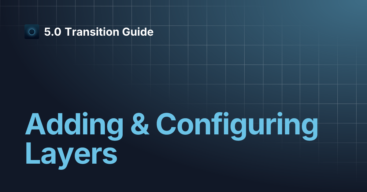 Adding & Configuring Layers | 5.0 Transition Guide